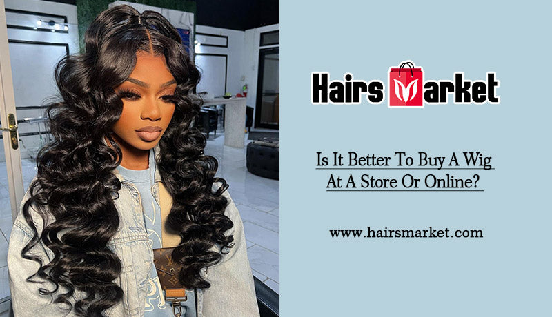 Is It Better To Buy A Wig At A Store Or Online? – Hairsmarket
